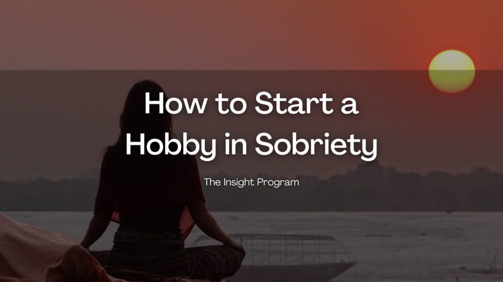 How to Start a Hobby in Sobriety | The Insight Program | Blog Site